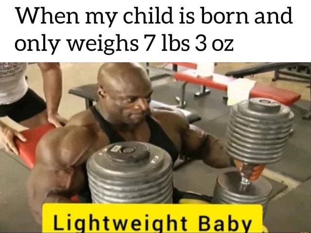 When my child is born and only weighs 7 lbs 3 oz LN Lightweioht Bab ...
