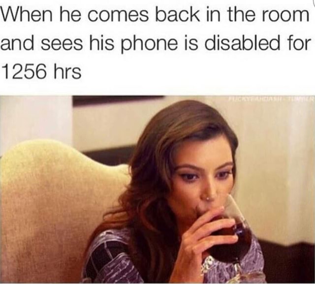 When he comes back in the room and sees his phone is disabled for 1256 hrs - iFunny
