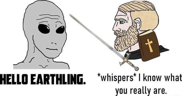 HELLO EARTHLING. 'whispers* I know what you really are. - iFunny