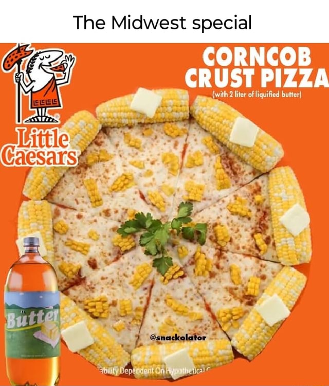 The Midwest special CORNCOB CRUST PIZZA (with 2 liter of liquified butter) - iFunny