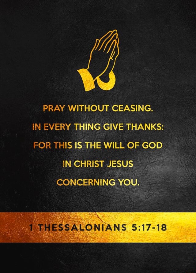 PRAY WITHOUT CEASING. IN EVERY THING GIVE THANKS: FOR THIS IS THE WILL ...