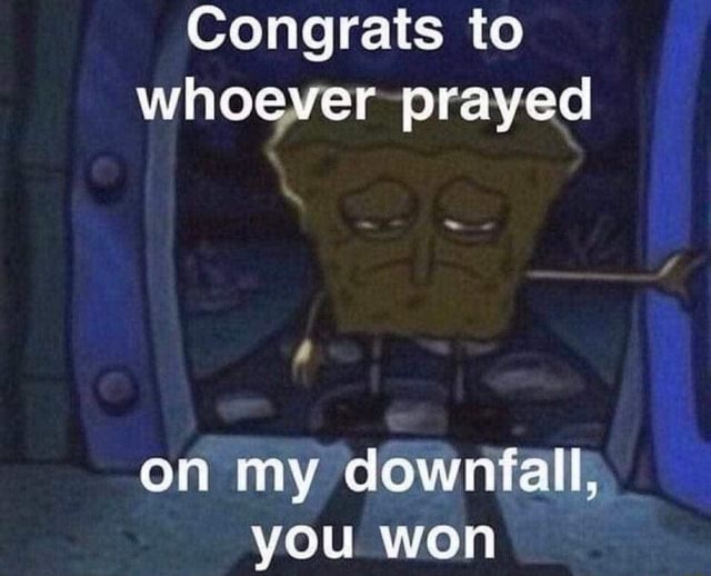 Congrats to whoever prayed on my downfall, you won - iFunny