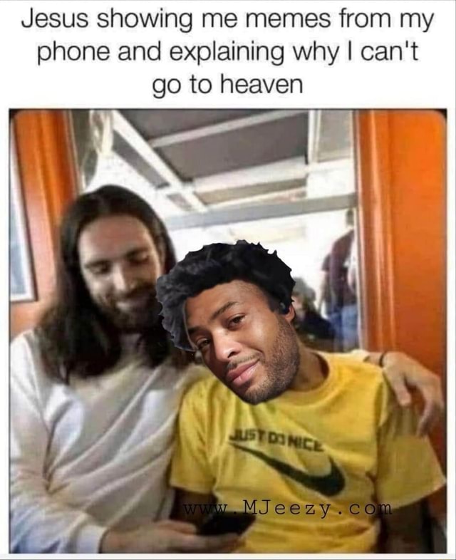 Jesus showing me memes from my phone and explaining why I can't go to ...