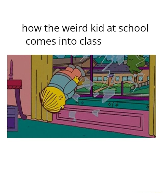 How the weird kid at school comes into class - iFunny