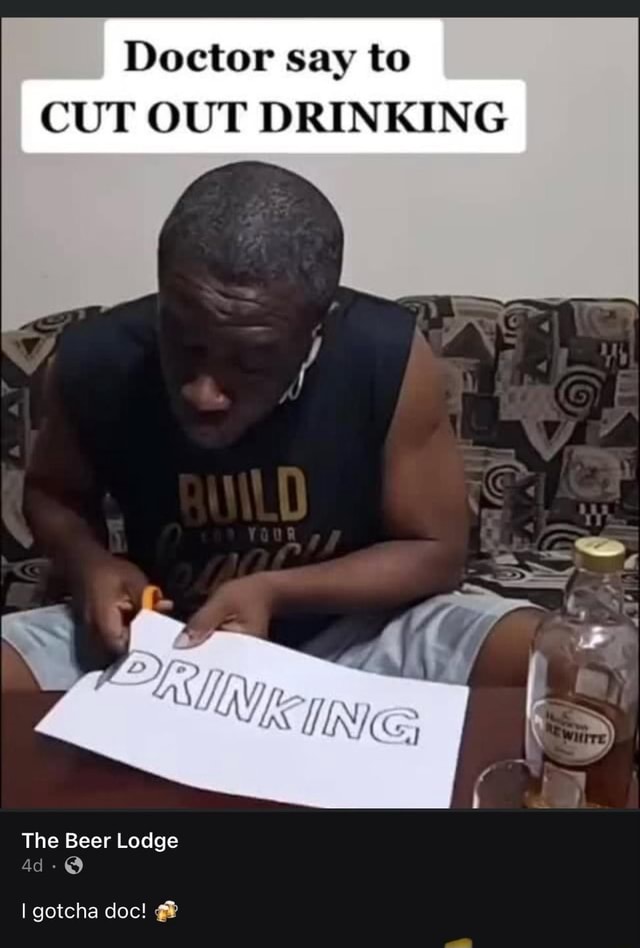 Doctor say to CUT OUT DRINKING The Beer Lodge gotcha doc! - iFunny