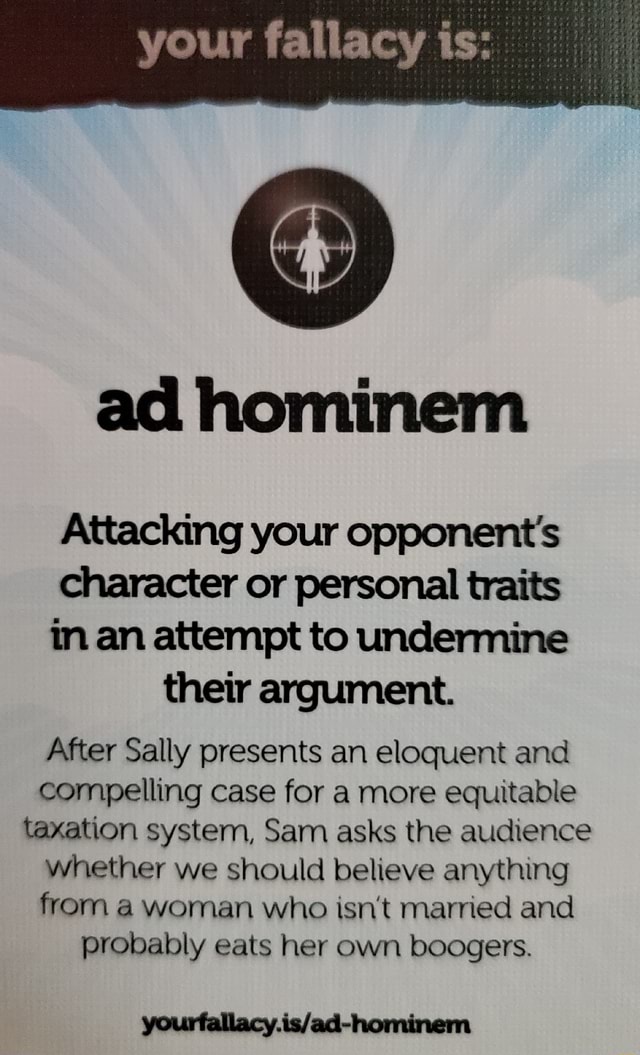 Your fallacy is: ad hominem Attacking your opponent's character or ...