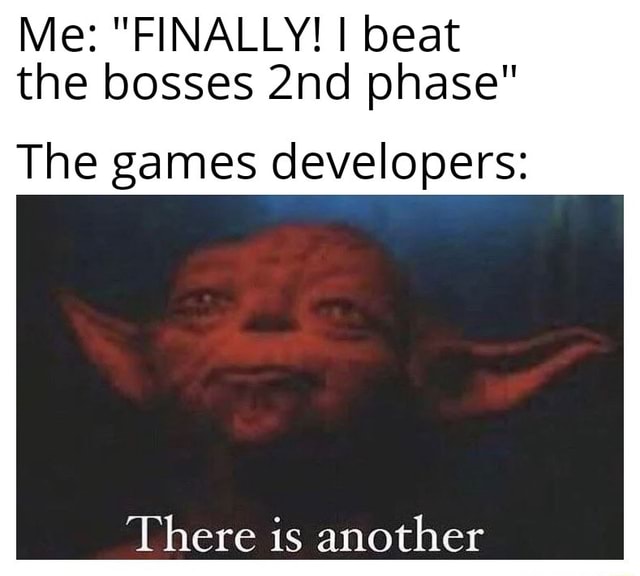 Me: "FINALLY! I beat the bosses 2nd phase" The games developers: There ...