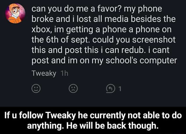 If u follow Tweaky he currently not able to do anything. He will be ...