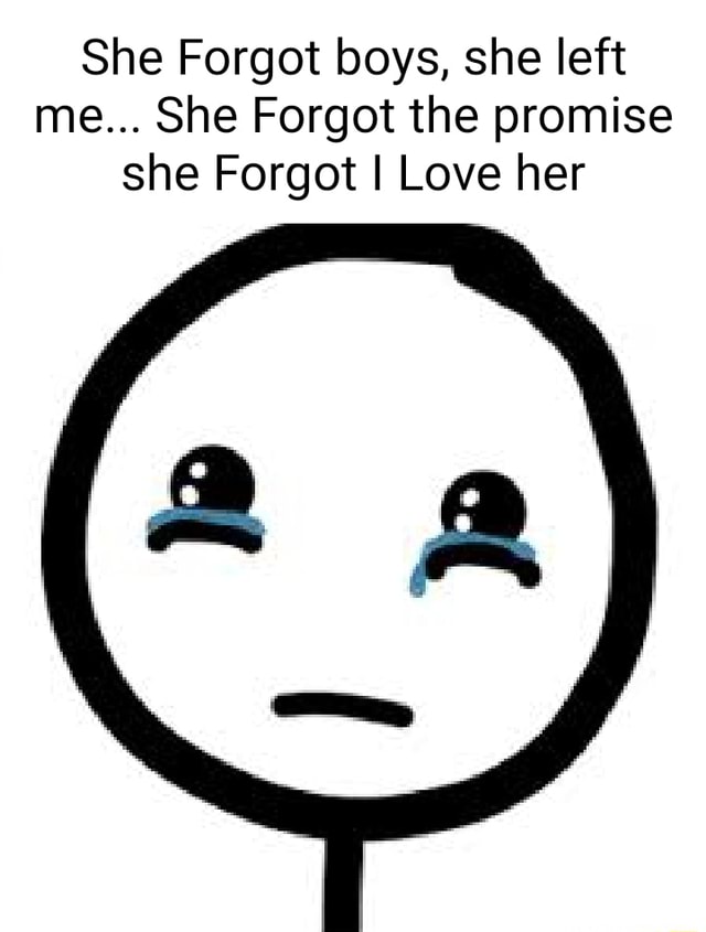 She Forgot boys, she left me... She Forgot the promise she Forgot I ...