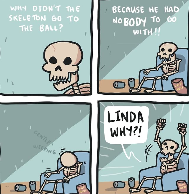 WHY DIDN'T THE BECAUSE HE HAD SKELETON GO To NOBODY - iFunny