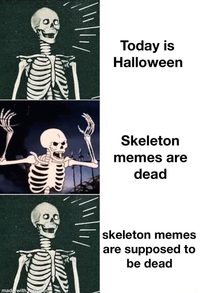 Today is Halloween Skeleton memes are dead skeleton memes are supposed ...
