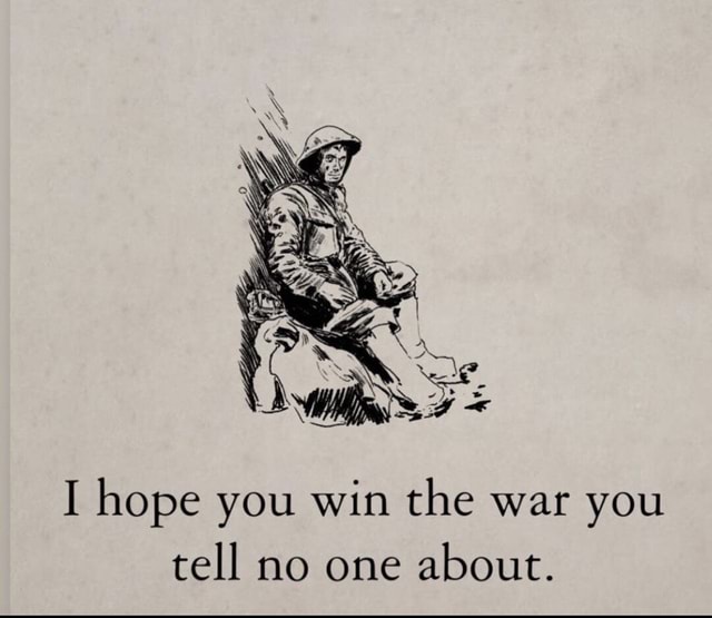 I hope you win the war you tell no one about. - iFunny