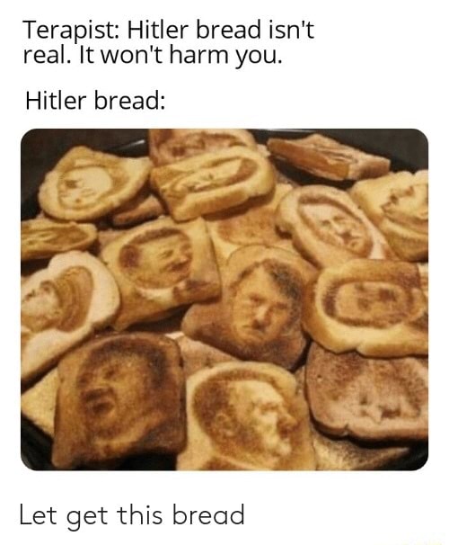 Terapist: Hitler bread isn‘t real. It won‘t harm you. Hitler bread: Let ...