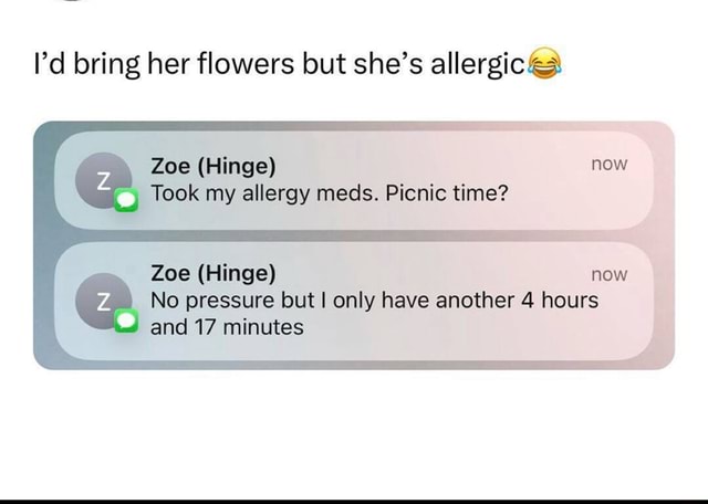 I'd bring her flowers but she's allergic Zoe (Hinge) now Took my ...