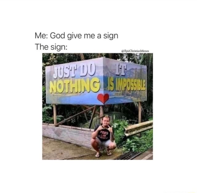 Me: God give me sign The sign: - iFunny