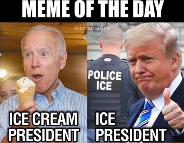 MEME OF THE DAY OLICE ICE ICECREAM ICE PRESIDENT PRESIDENT - America’s ...