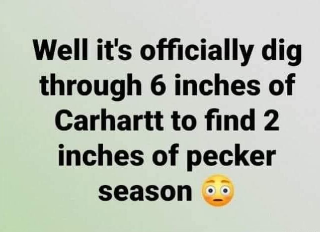 Well it's officially dig through 6 inches of Carhartt to find 2 inches ...