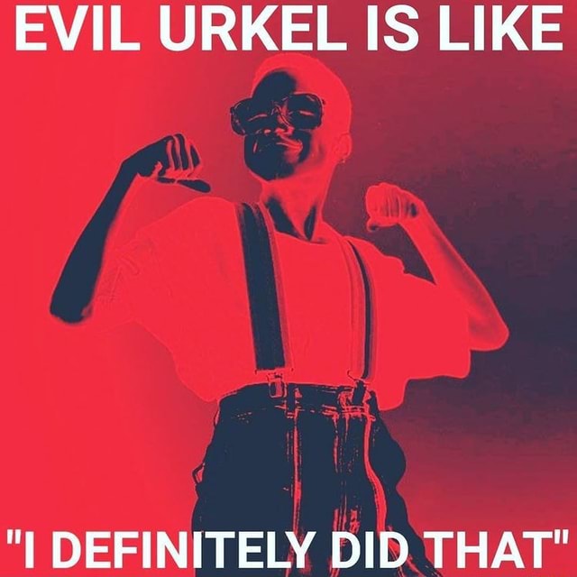 EVIL URKEL IS LIKE HEEINITELY DIN THAT" - iFunny