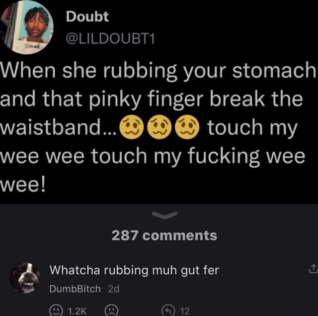 Doubt @LILDOUBTI When she rubbing your stomach and that pinky finger ...