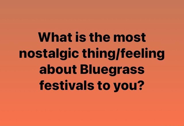 What is the most nostalgic about Bluegrass festivals to you? - iFunny ...