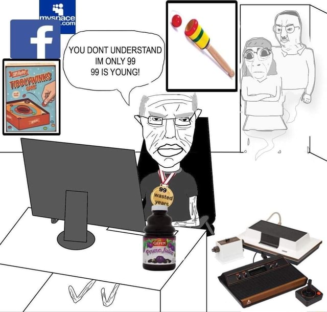 YOU DONT UNDERSTAND IM ONLY 99 99 IS YOUNG! - iFunny