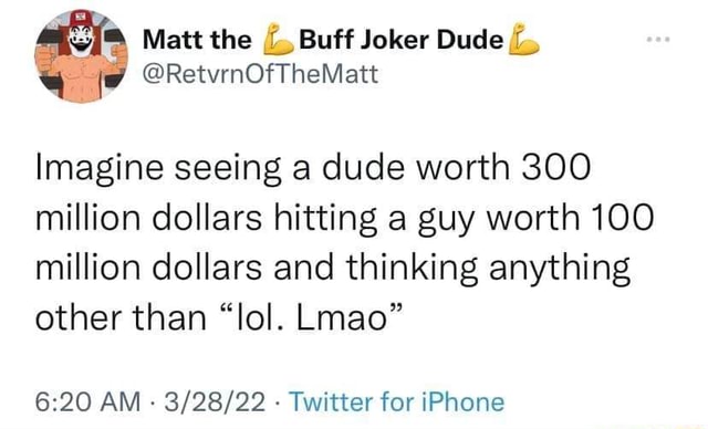 Matt the Buff Joker Dude f" Imagine seeing a dude worth 300 million ...