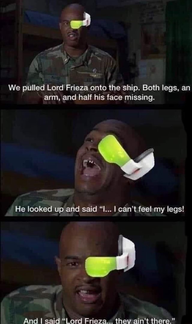 We pulled Lord Frieza onto the ship. Both legs, an arm, and half his ...