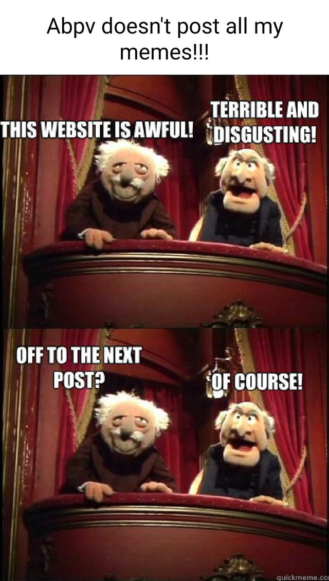 Abpv doesn't post all my memes!!! AND THIS WEBSITE IS AWFUL ...