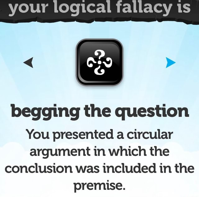 Your logical fallacy ts begging the question You presented a circular ...