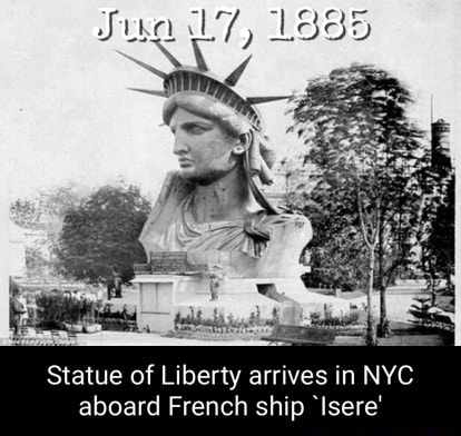 1885 Statue of Liberty arrives in NYC aboard French ship Isere' - iFunny