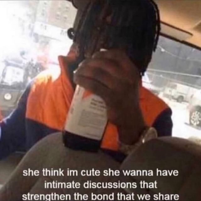 She Think Im Cute She Wanna Have Intimate Discussions That Ifunny