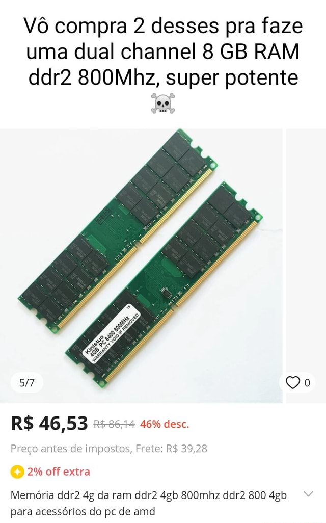 Vô compra 2 desses pra faze uma dual channel 8 GB RAM ddr2 800Mihz ...