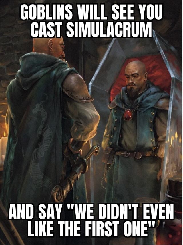GOBLINS WILL SEE YOU CAST SIMULACRUM AND SAY "WE DIDN'T EVEN LIKE THE ...