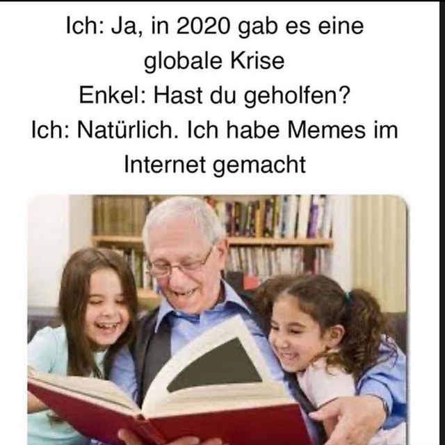 Ich: Ja, in 2020 gab es eine globale Krise Enkel: Hast du geholfen? Ich ...