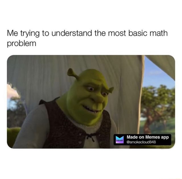 Me trying to understand the most basic math problem Made on Memes app @smokecloud848 - iFunny
