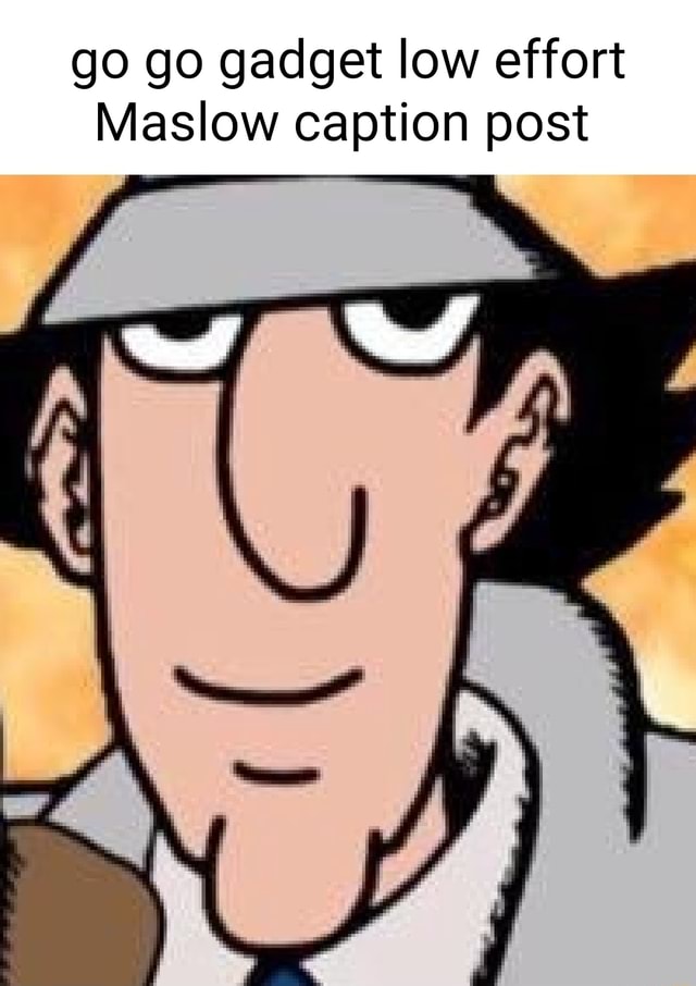 Go go gadget low effort Maslow caption post nsf an" - iFunny