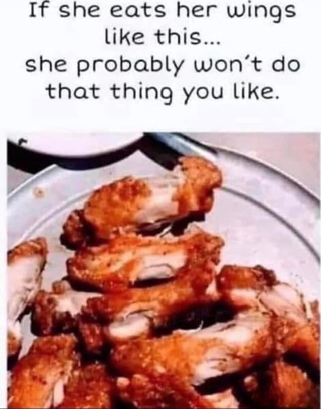 If she eats her wings like this... she probably won't do that thing you like. - iFunny