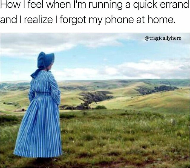 How I feel wnen I'm running a quick errand and I realize I forgot my ...
