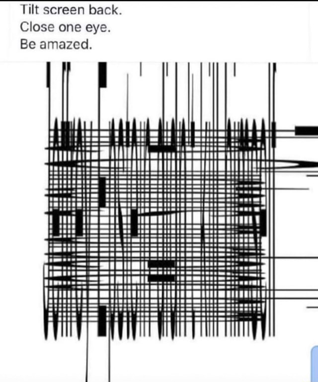 Tilt screen back. Close one eye. Bc amazed. - iFunny