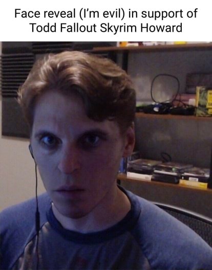 Face reveal (I'm evil} in support of Todd Fallout Skyrim Howard - iFunny