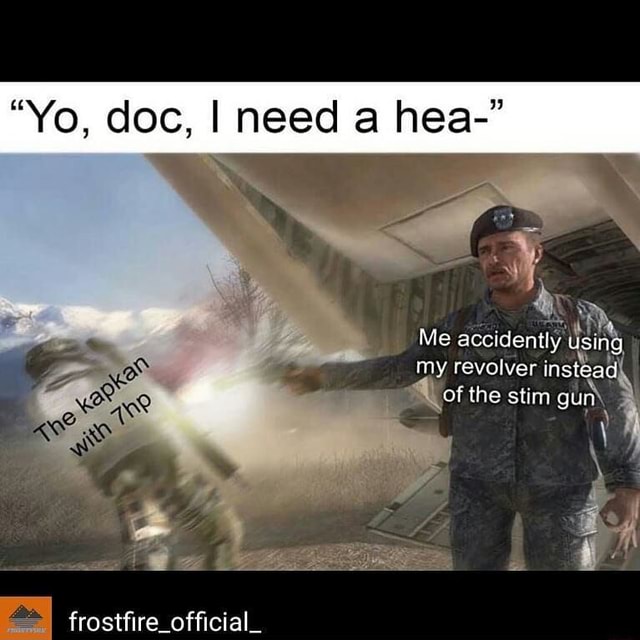 "Yo, doc, I need a hea-" Me accidently Using my revolver instead of the ...