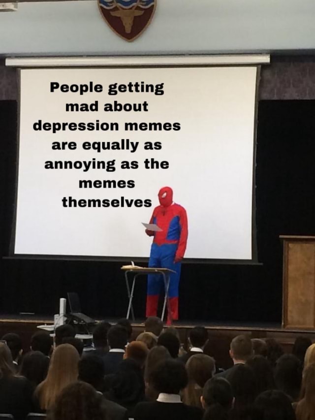 People getting mad about depression memes are equally as annoying as ...