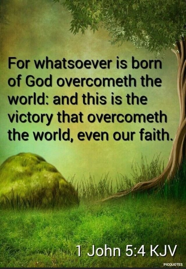 For whatsoever is born _of God overcome the world: and this is the ...