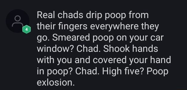 Real chads drip poop from their fingers everywhere they go. Smeared ...