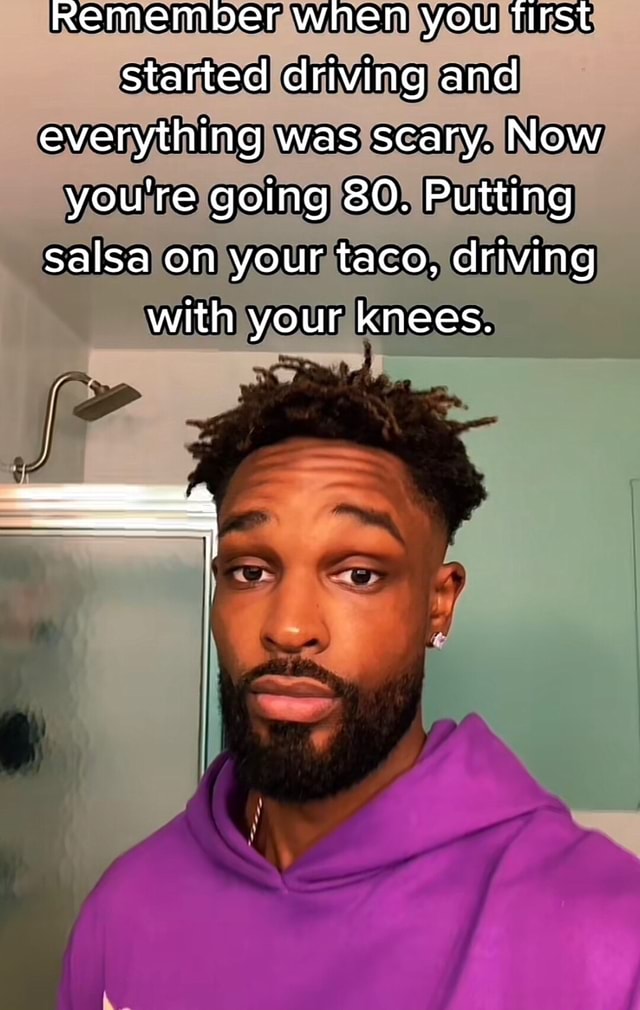 Remember when you Tirst started driving and everything was scary. Now ...