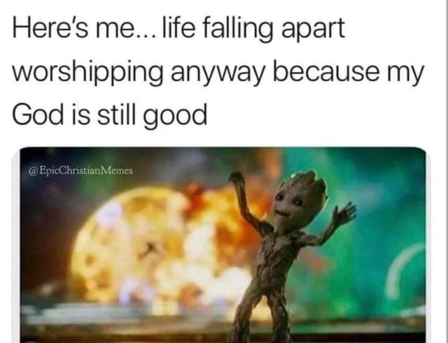 Here's me... life falling apart worshipping anyway because my God is ...