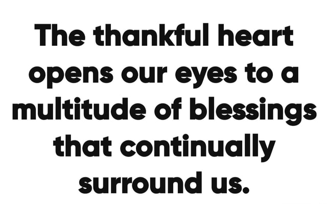 The thankful heart opens our eyes to a multitude of blessings that ...