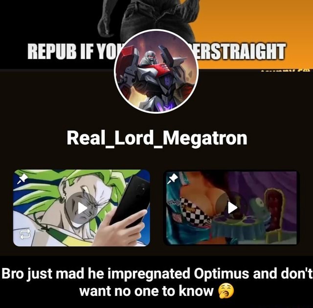 Real_Lord_Megatron Bro just mad he impregnated Optimus and don't want ...