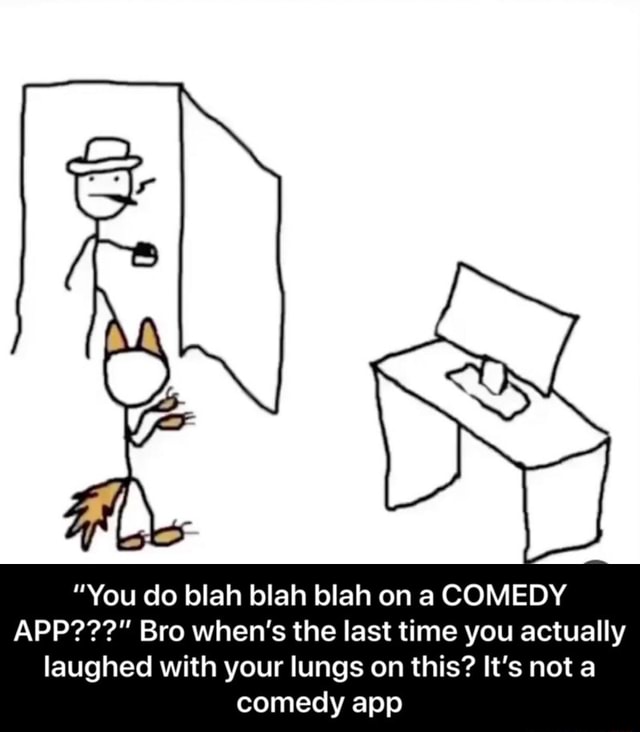 "You do blah blah blah on a COMEDY APP???" Bro when's the last time you ...
