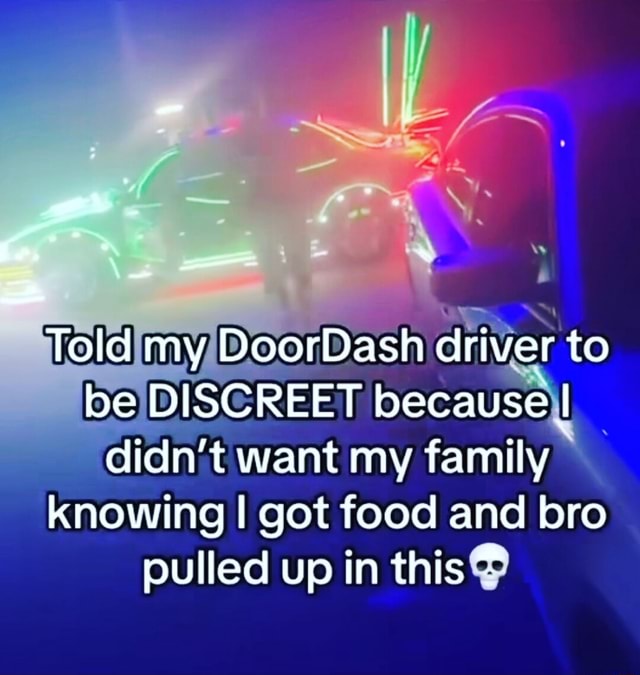 Told my DoorDash driver to be DISCREET because I didn't want my family ...